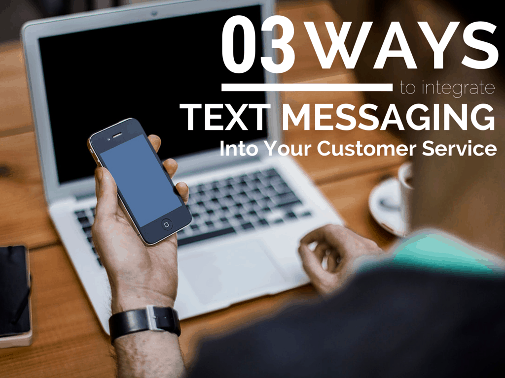 3 Ways To Integrate Text Messaging Into Your Customer Service 3 Ways To Integrate Text Messaging Into Your Customer Service